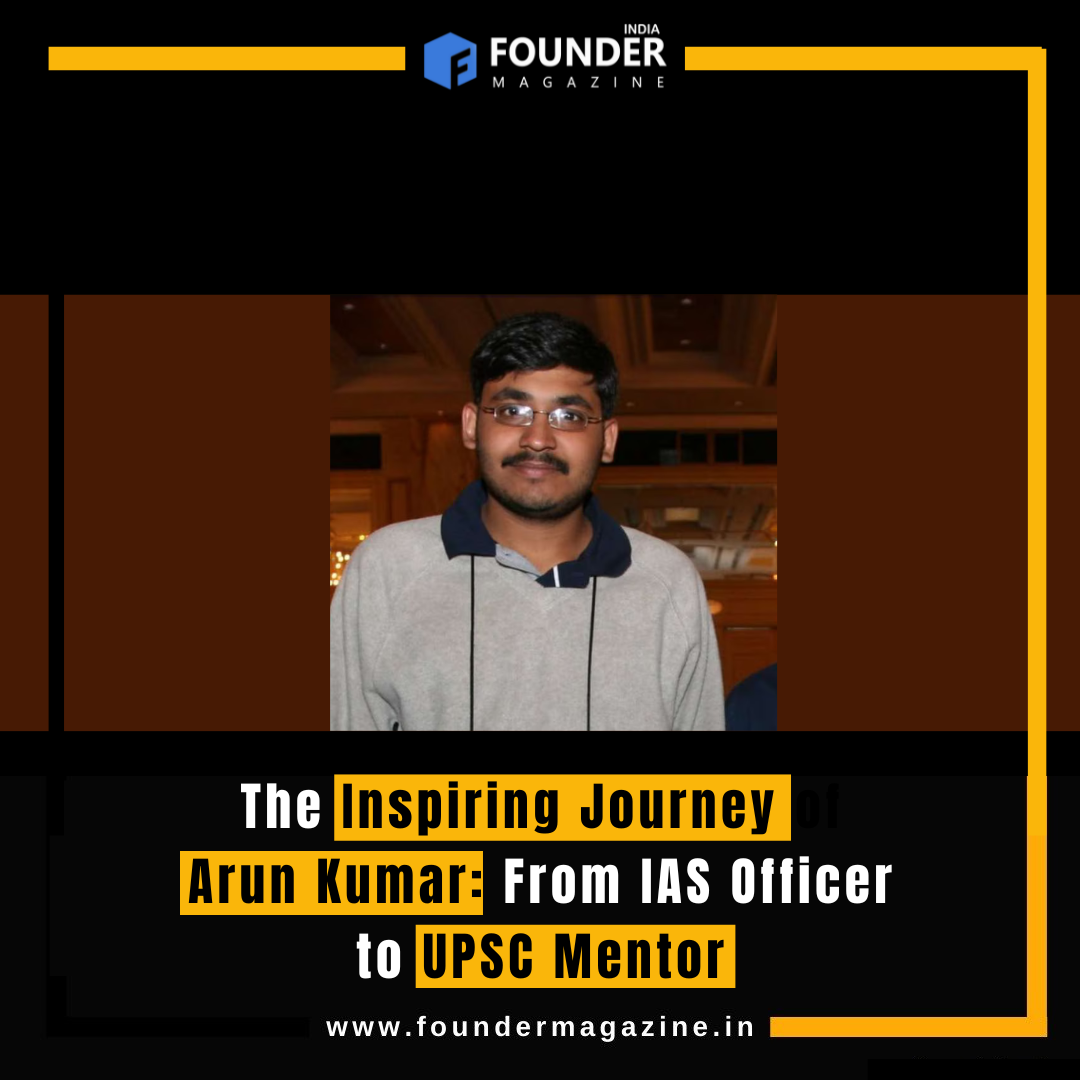 The Inspiring Journey of Arun Kumar: From IAS Officer to UPSC Mentor - Founder Magazine