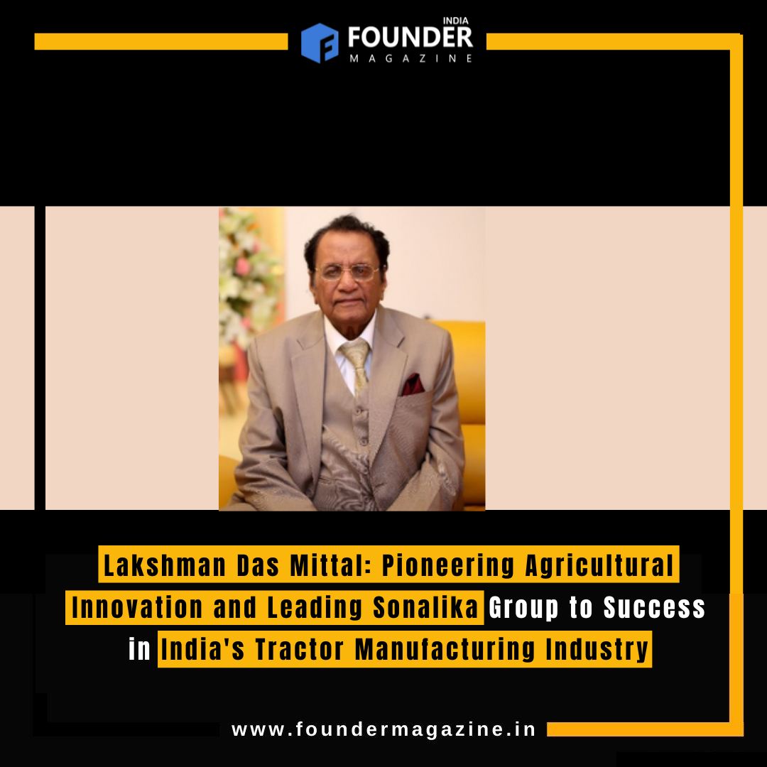 Lakshman Das Mittal: Pioneering Agricultural Innovation and Leading Sonalika Group to Success in ...
